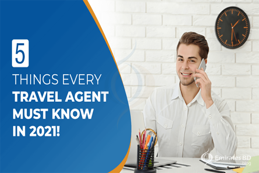 5 Things Every Travel Agent Must Know in 2021! - Emirates BD Blog